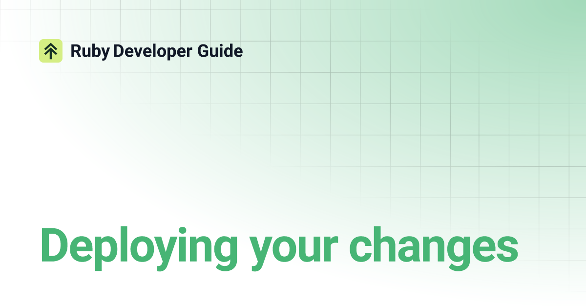 Deploying your changes | Ruby Developer Guide Deploying your changes | Ruby Developer Guide